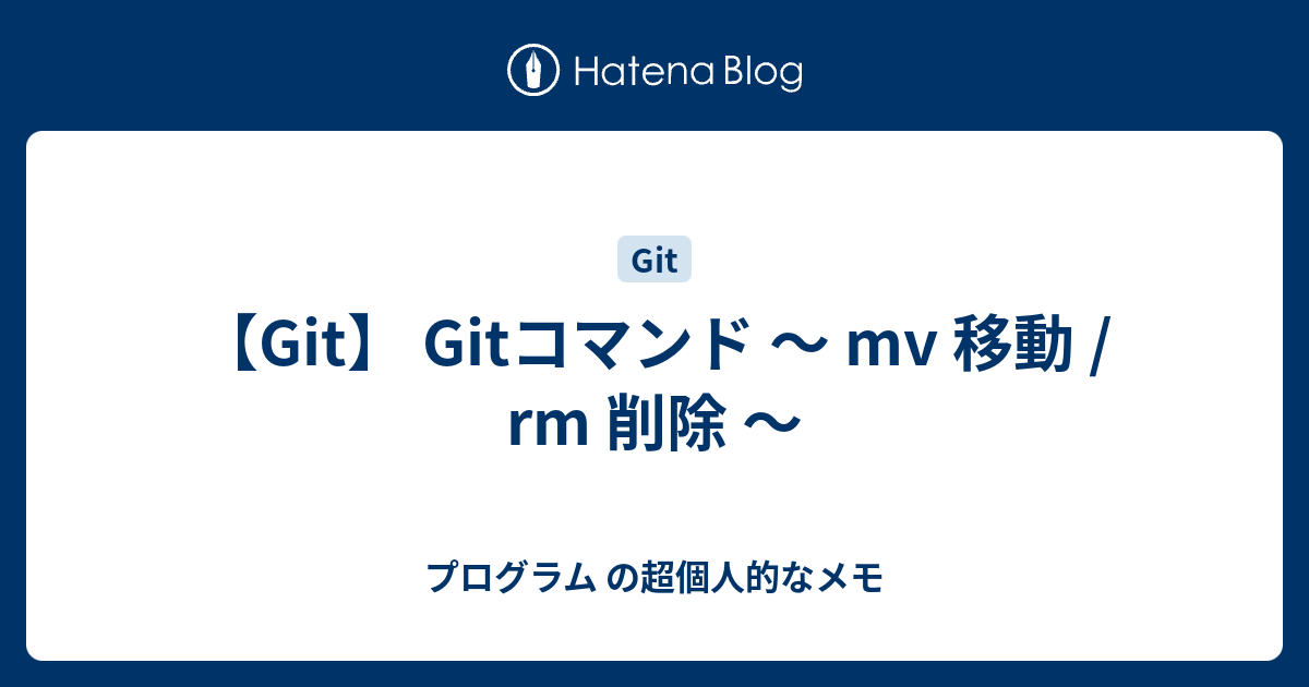 【Git】 Gitコマンド ～ mv 移動 / rm 削除 ～ - プログラム の超個人的なメモ