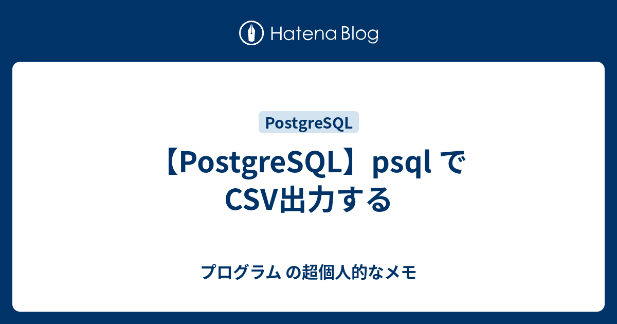 【PostgreSQL】psql で CSV出力する - プログラム の超個人的なメモ