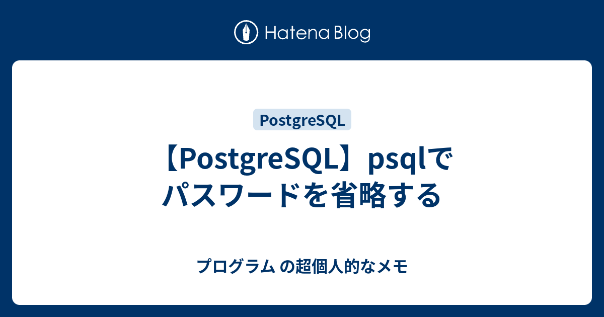 【PostgreSQL】psqlでパスワードを省略する - プログラム の超個人的なメモ