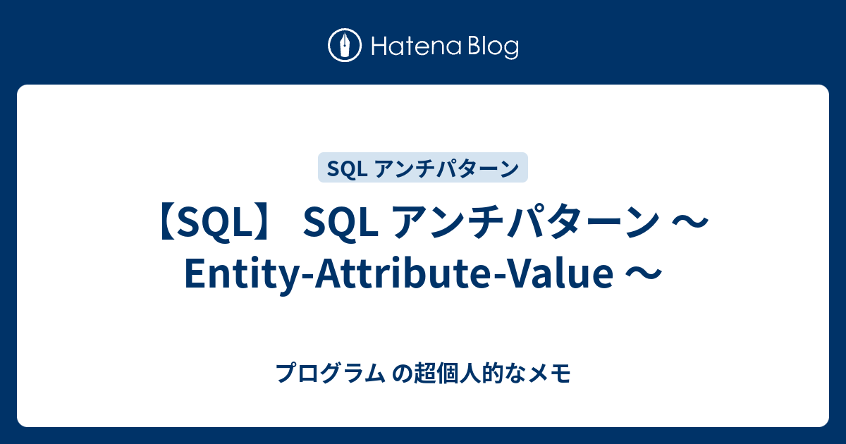 【SQL】 SQL アンチパターン ～ Entity-Attribute-Value ～ - プログラム の超個人的なメモ
