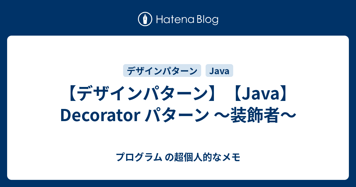【デザインパターン】【Java】Decorator パターン ～装飾者～ - プログラム の超個人的なメモ