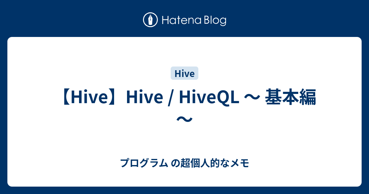 【Hive】Hive / HiveQL ～ 基本編 ～ - プログラム の超個人的なメモ