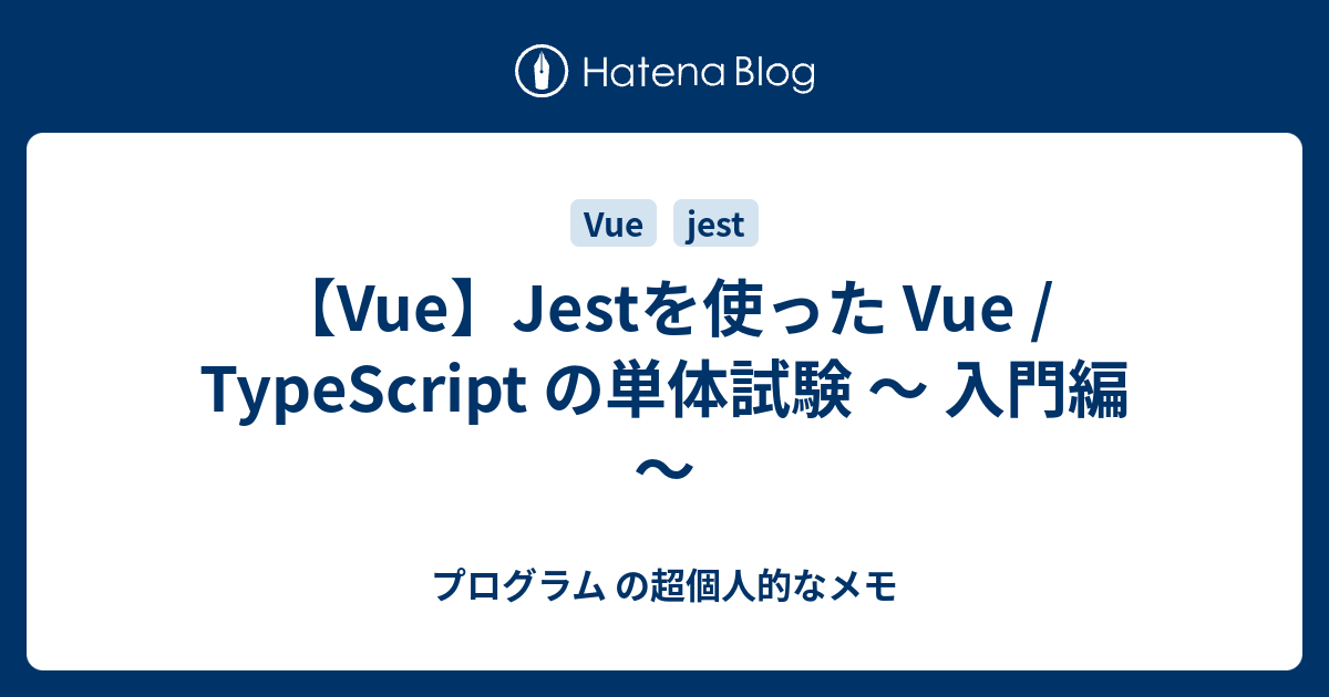【Vue】Jestを使った Vue / TypeScript の単体試験 ～ 入門編 ～ - プログラム の超個人的なメモ