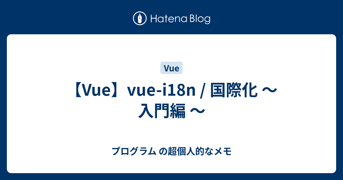 【Vue】vue-i18n / 国際化 ～ 入門編 ～ - プログラム の超個人的なメモ