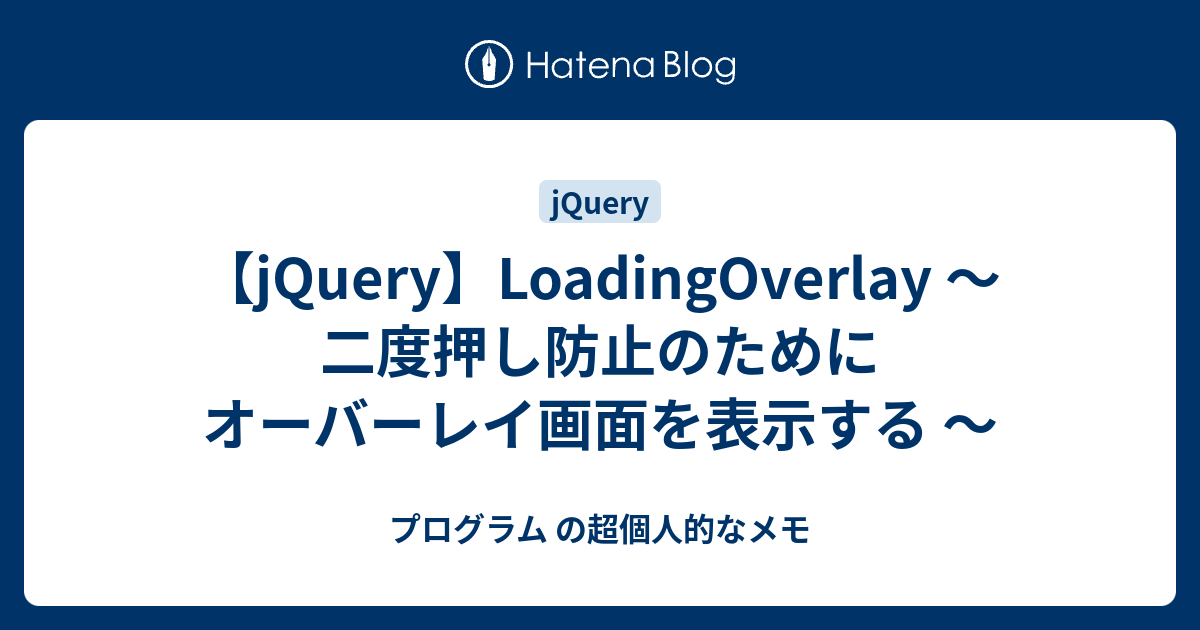 【jQuery】LoadingOverlay ～ 二度押し防止のためにオーバーレイ画面を表示する ～ - プログラム の超個人的なメモ