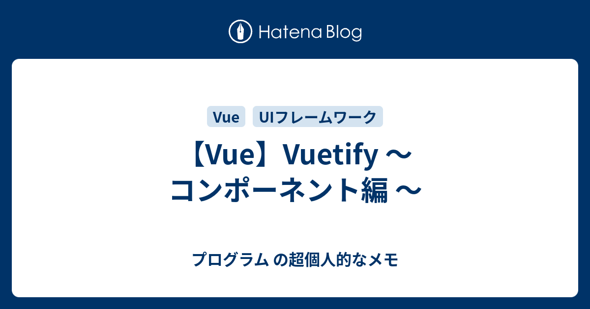 【Vue】Vuetify ～ コンポーネント編 ～ - プログラム の超個人的なメモ
