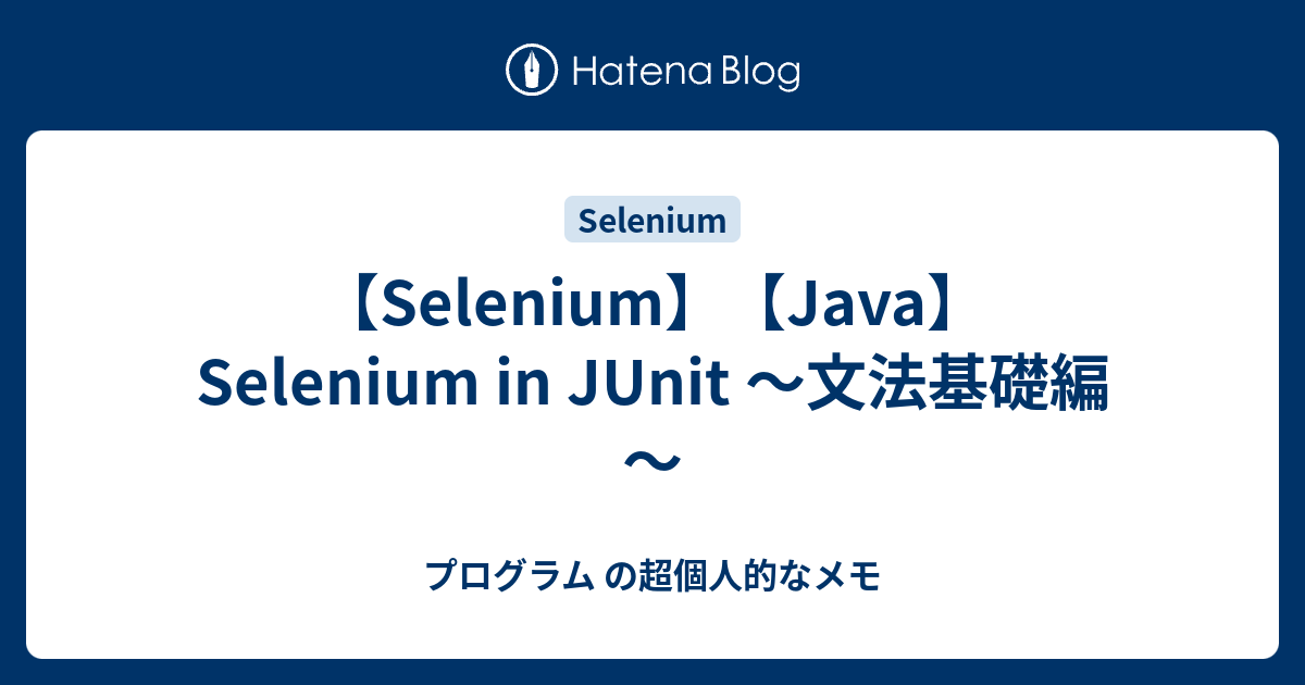 【Selenium】【Java】Selenium in JUnit ～文法基礎編～ - プログラム の超個人的なメモ