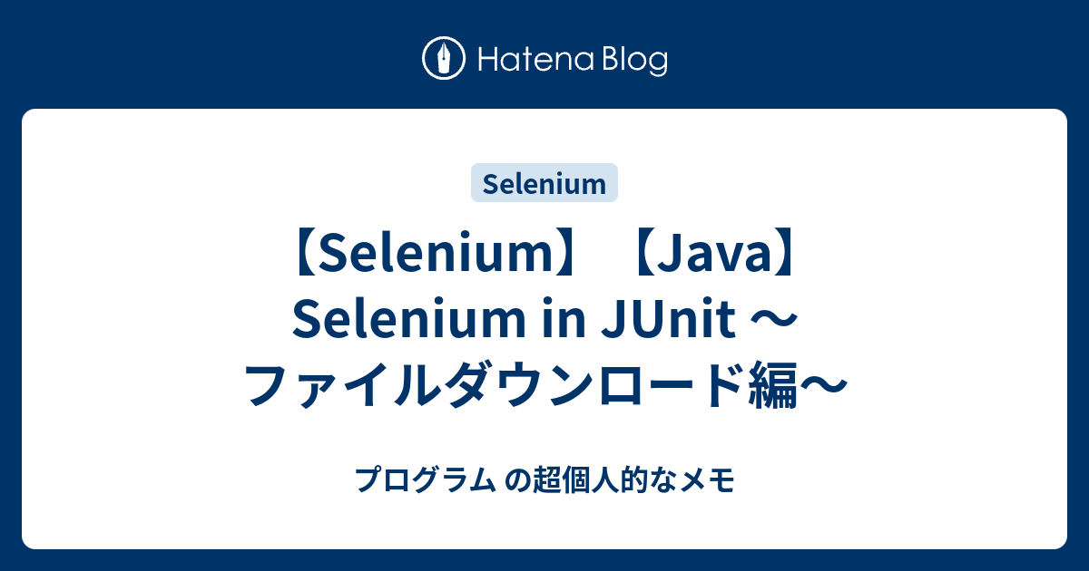 【Selenium】【Java】Selenium in JUnit ～ファイルダウンロード編～ - プログラム の超個人的なメモ