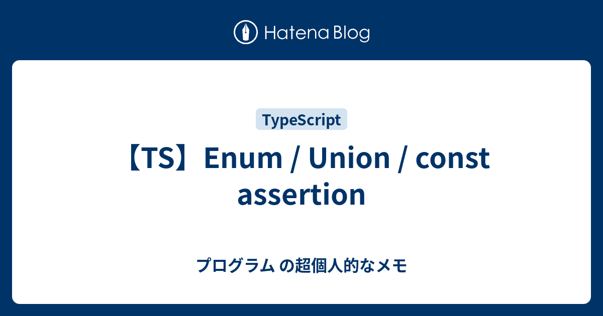 【TS】Enum / Union / const assertion - プログラム の超個人的なメモ