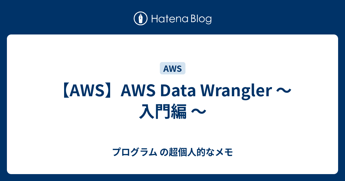 【AWS】AWS Data Wrangler ～ 入門編 ～ - プログラム の超個人的なメモ