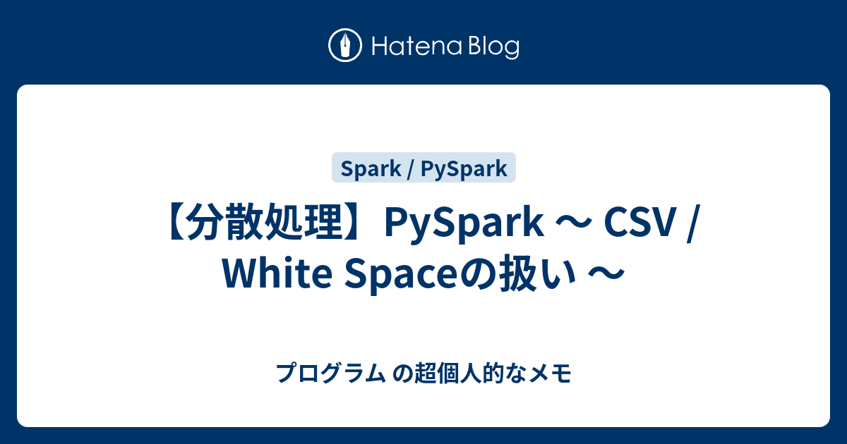 【分散処理】PySpark ～ CSV / White Spaceの扱い ～ - プログラム の超個人的なメモ