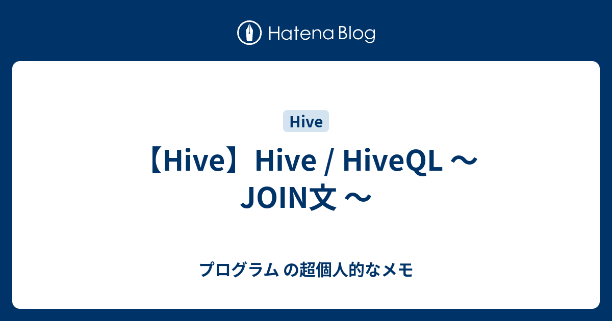 【Hive】Hive / HiveQL ～ JOIN文 ～ - プログラム の超個人的なメモ