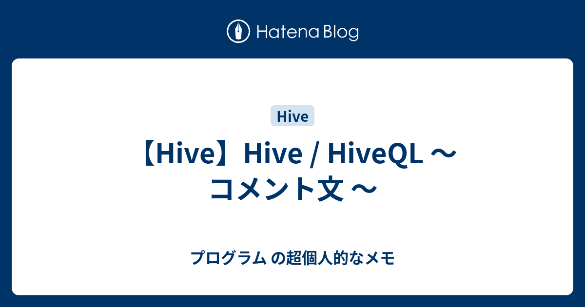 【Hive】Hive / HiveQL ～ コメント文 ～ - プログラム の超個人的なメモ