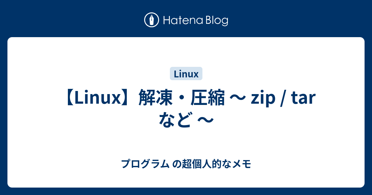 【Linux】解凍・圧縮 ～ zip / tar など ～ - プログラム の超個人的なメモ