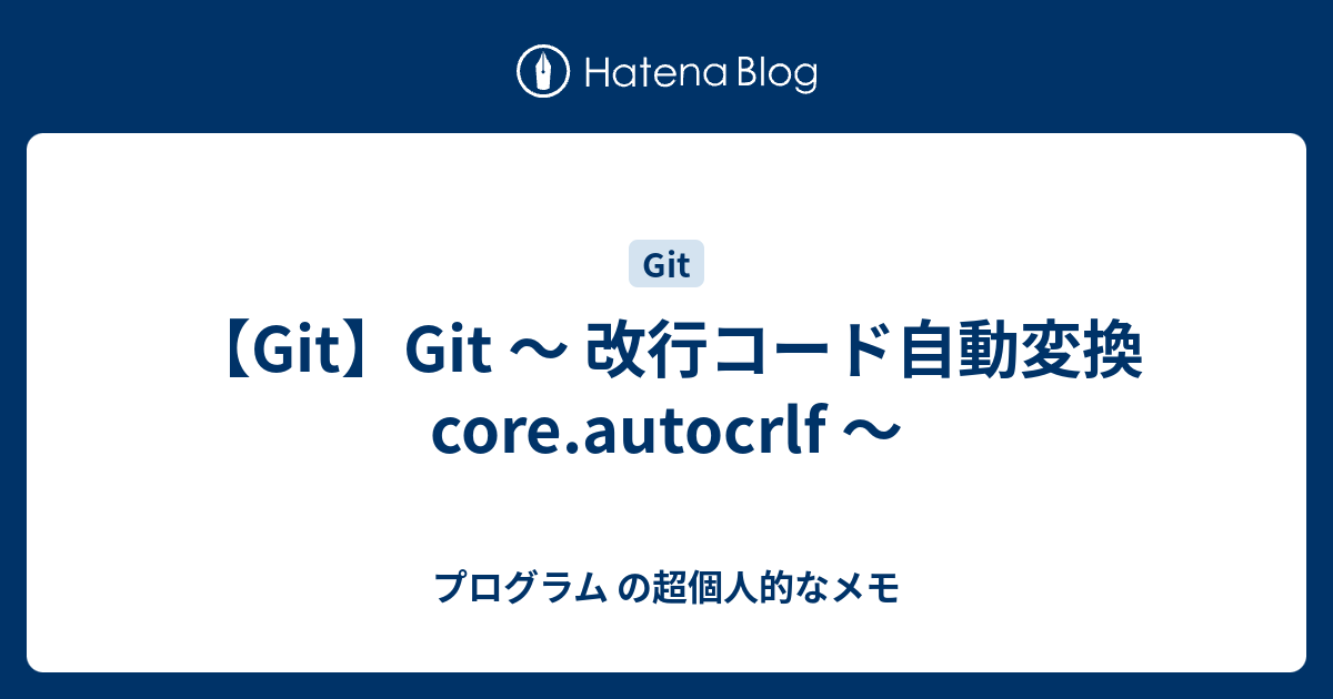 【Git】Git ～ 改行コード自動変換 core.autocrlf ～ - プログラム の超個人的なメモ