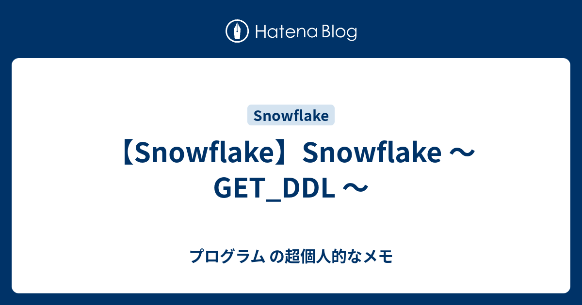 【Snowflake】Snowflake ～ GET_DDL ～ - プログラム の超個人的なメモ