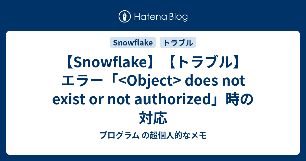 【Snowflake】【トラブル】エラー「 does not exist or not authorized」時の対応 - プログラム の超個人的なメモ