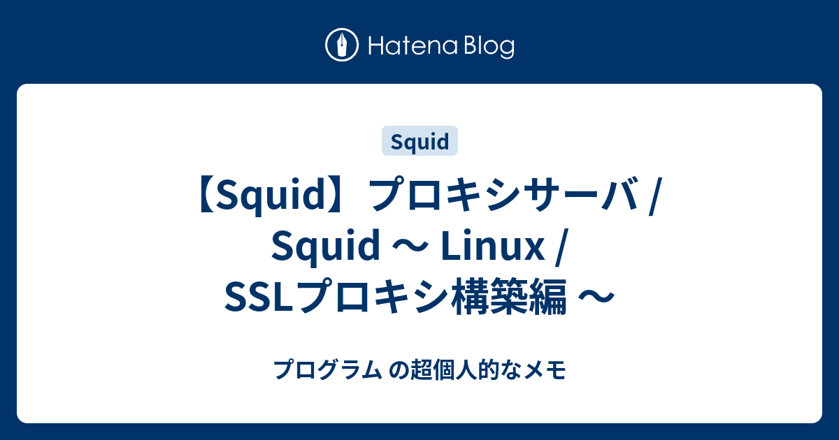 【Squid】プロキシサーバ / Squid ～ Linux / SSLプロキシ構築編 ～ - プログラム の超個人的なメモ