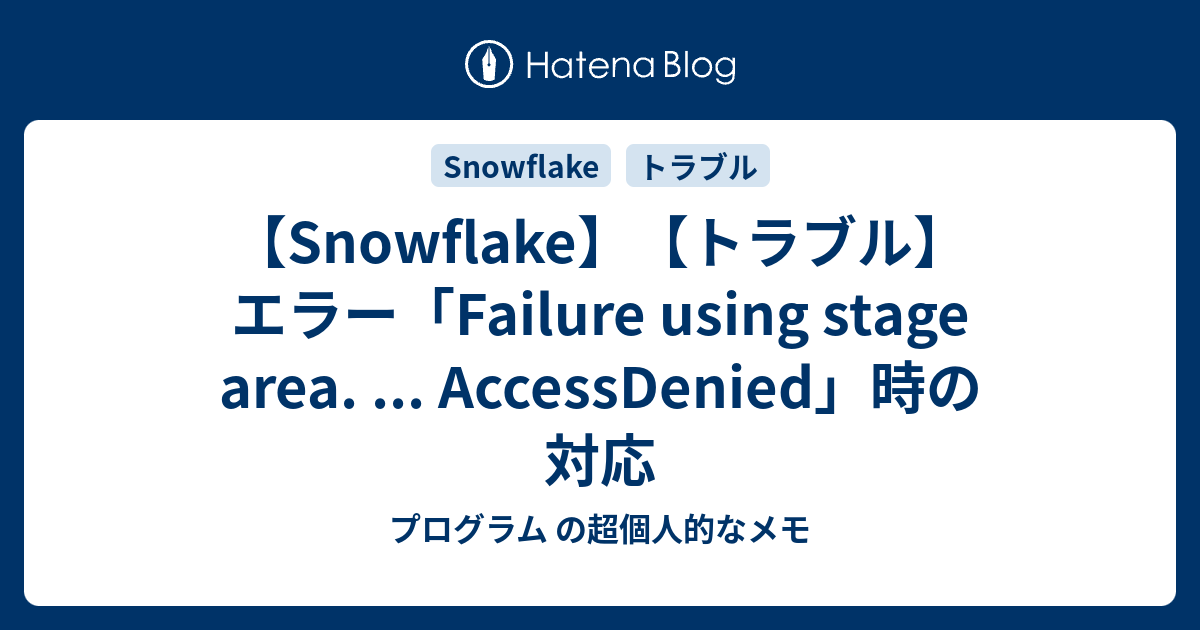 【Snowflake】【トラブル】エラー「Failure using stage area. ... AccessDenied」時の対応 - プログラム の超個人的なメモ