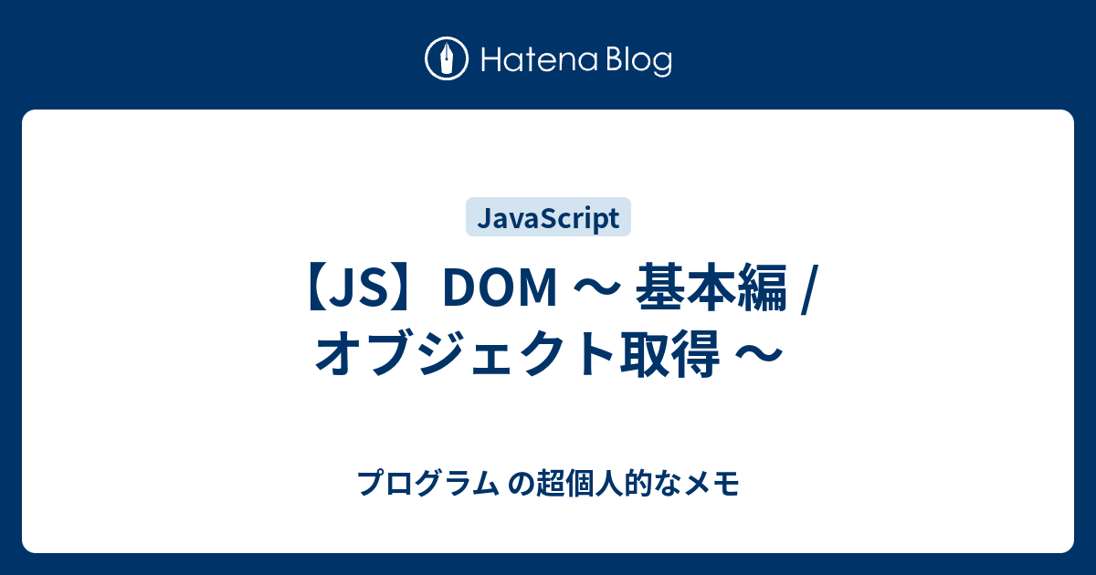 【JS】DOM ～ 基本編 / オブジェクト取得 ～ - プログラム の超個人的なメモ