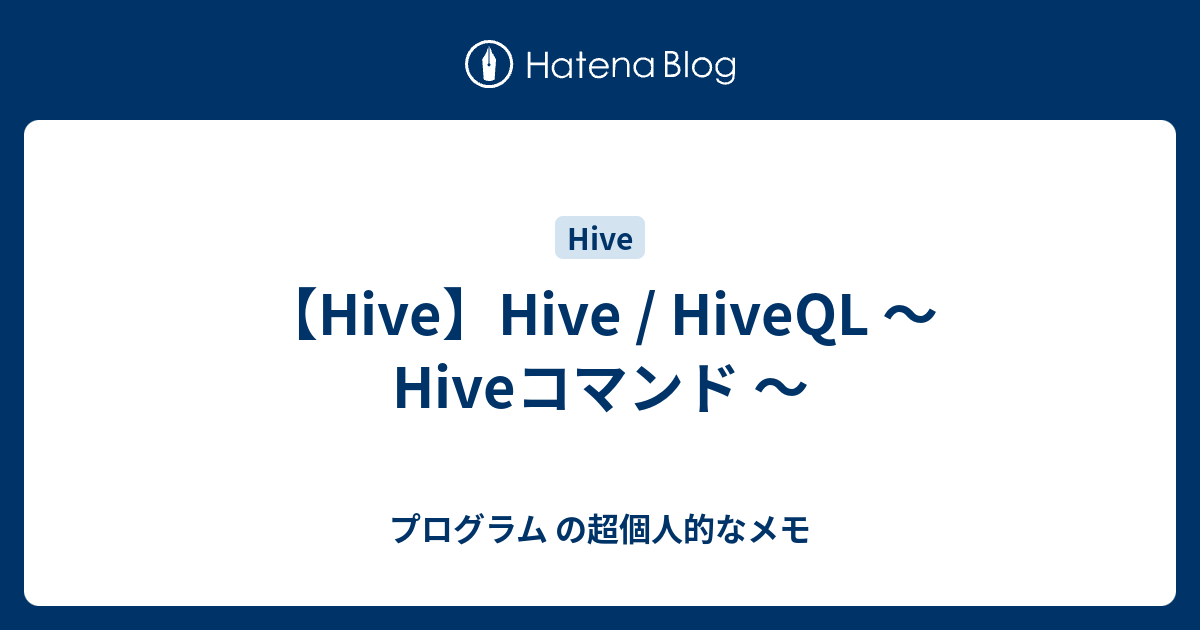【Hive】Hive / HiveQL ～ Hiveコマンド ～ - プログラム の超個人的なメモ