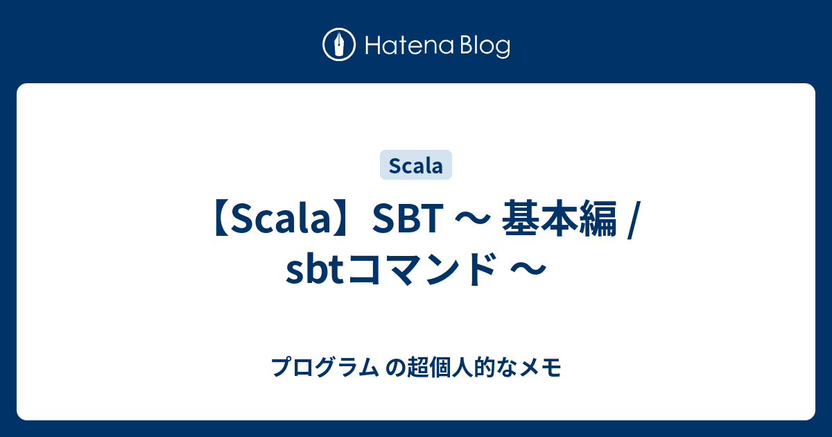 【Scala】SBT ～ 基本編 / sbtコマンド ～ - プログラム の超個人的なメモ