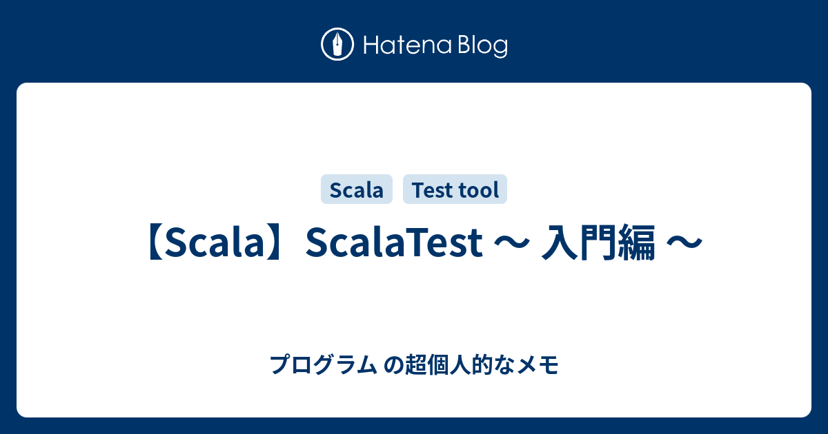 【Scala】ScalaTest ～ 入門編 ～ - プログラム の超個人的なメモ
