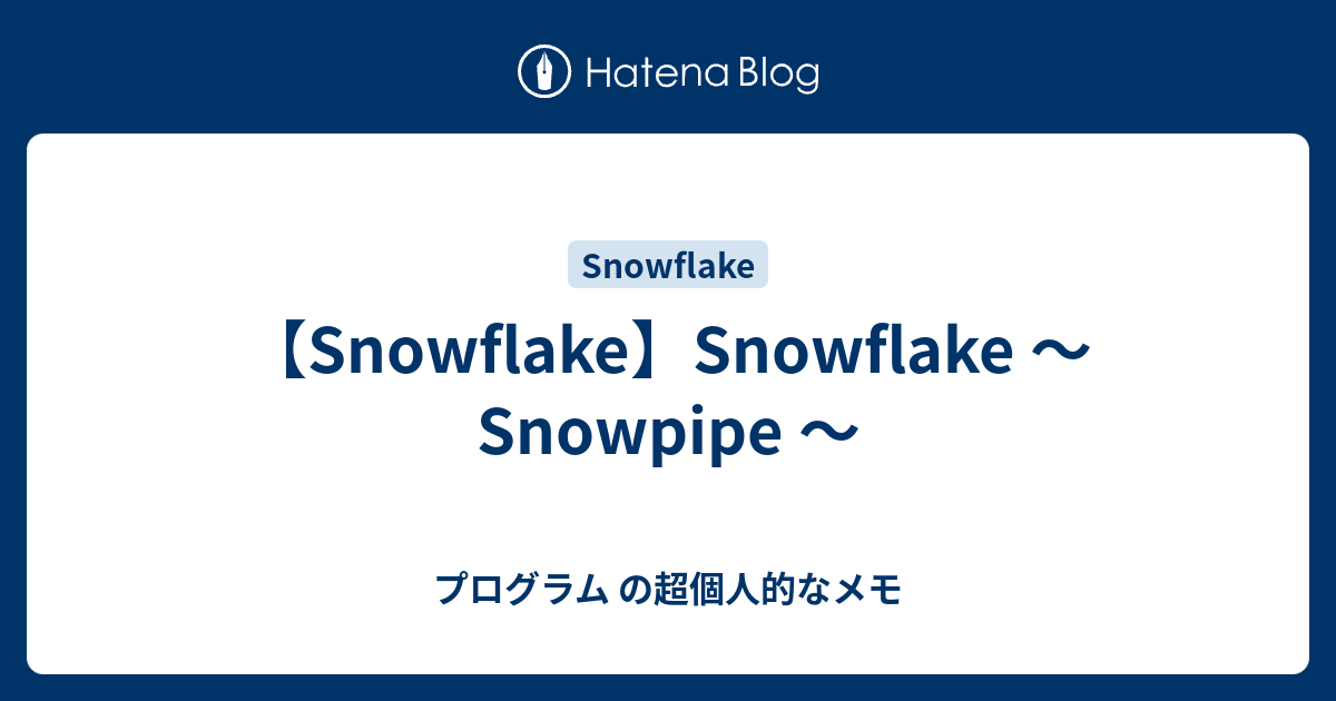 【Snowflake】Snowflake ～ Snowpipe ～ - プログラム の超個人的なメモ