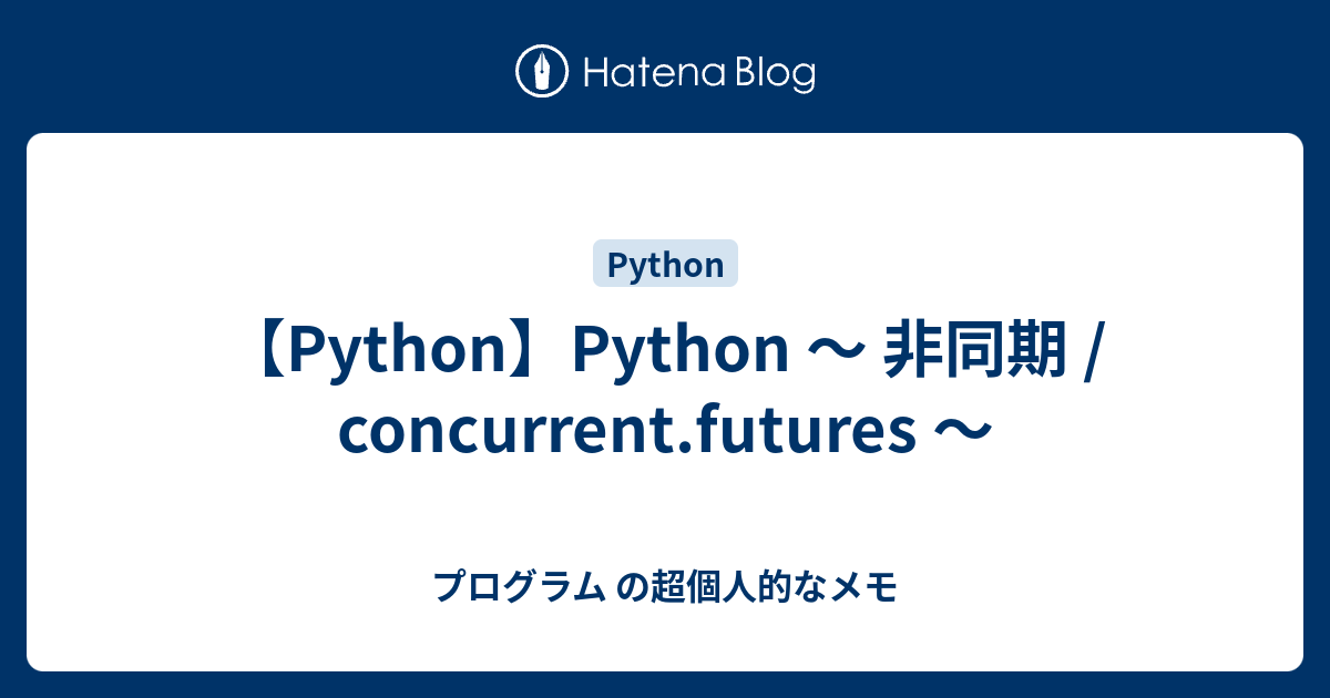 【Python】Python ～ 非同期 / concurrent.futures ～ - プログラム の超個人的なメモ