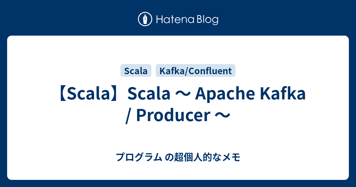 【Scala】Scala ～ Apache Kafka / Producer ～ - プログラム の超個人的なメモ