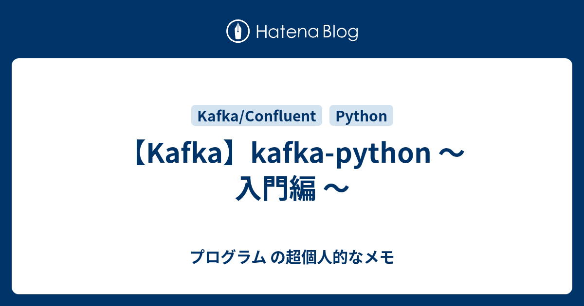 【Kafka】kafka-python ～ 入門編 ～ - プログラム の超個人的なメモ