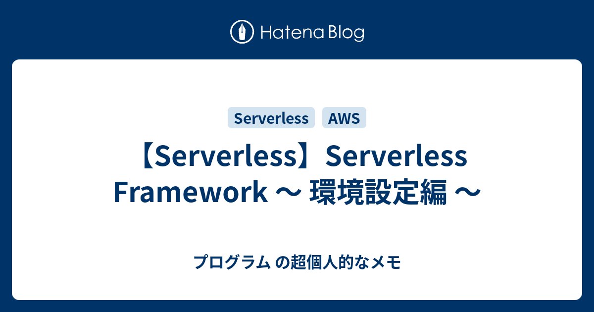 【Serverless】Serverless Framework ～ 環境設定編 ～ - プログラム の超個人的なメモ