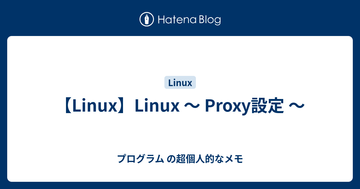 【Linux】Linux ～ Proxy環境下でLinuxを使用する ～ - プログラム の超個人的なメモ