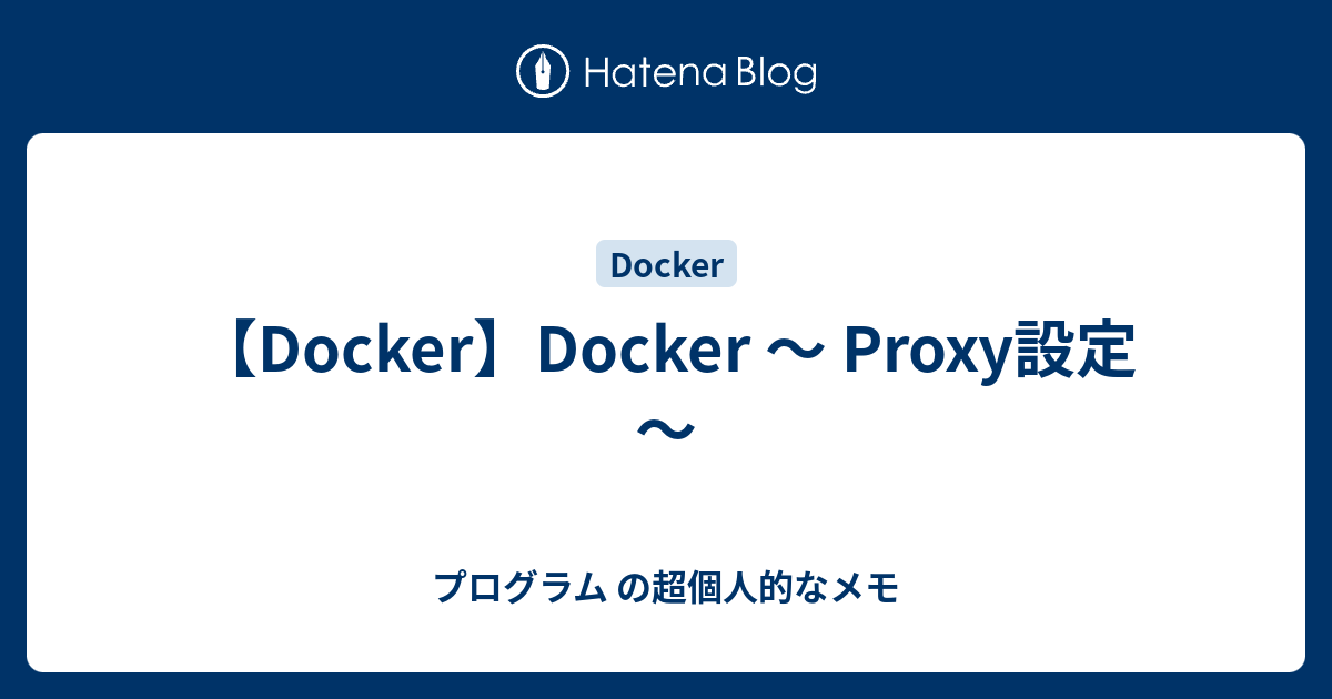 【Docker】Docker ～ Proxy環境下でDockerを使用する ～ - プログラム の超個人的なメモ