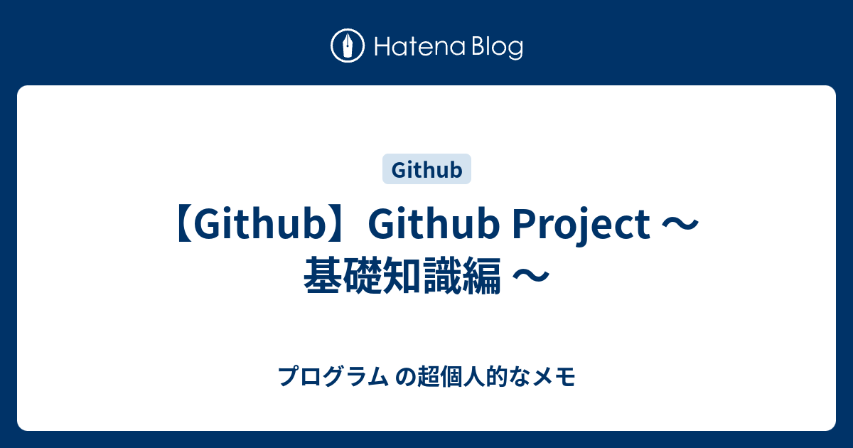 【Github】Github Project ～ 基礎知識編 ～ - プログラム の超個人的なメモ