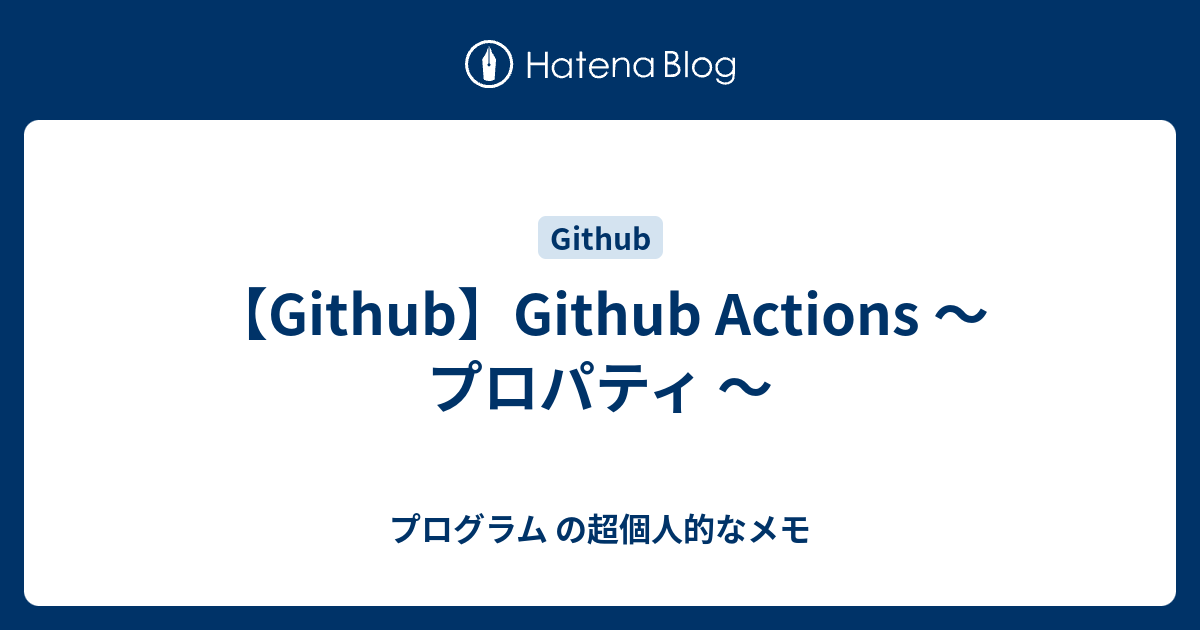 【Github】Github Actions ～ プロパティ ～ - プログラム の超個人的なメモ
