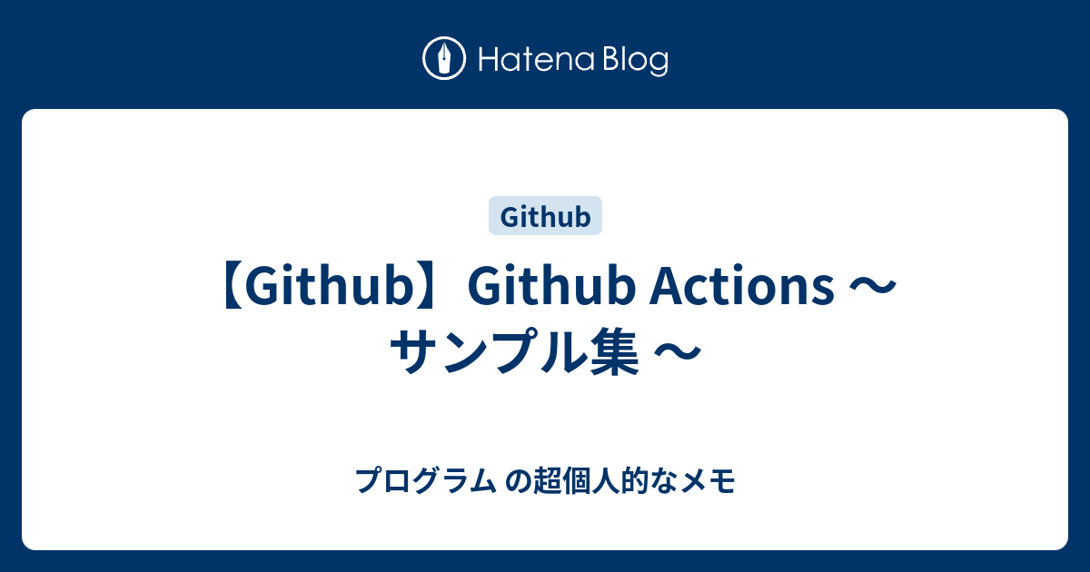 【Github】Github Actions ～ サンプル集 ～ - プログラム の超個人的なメモ