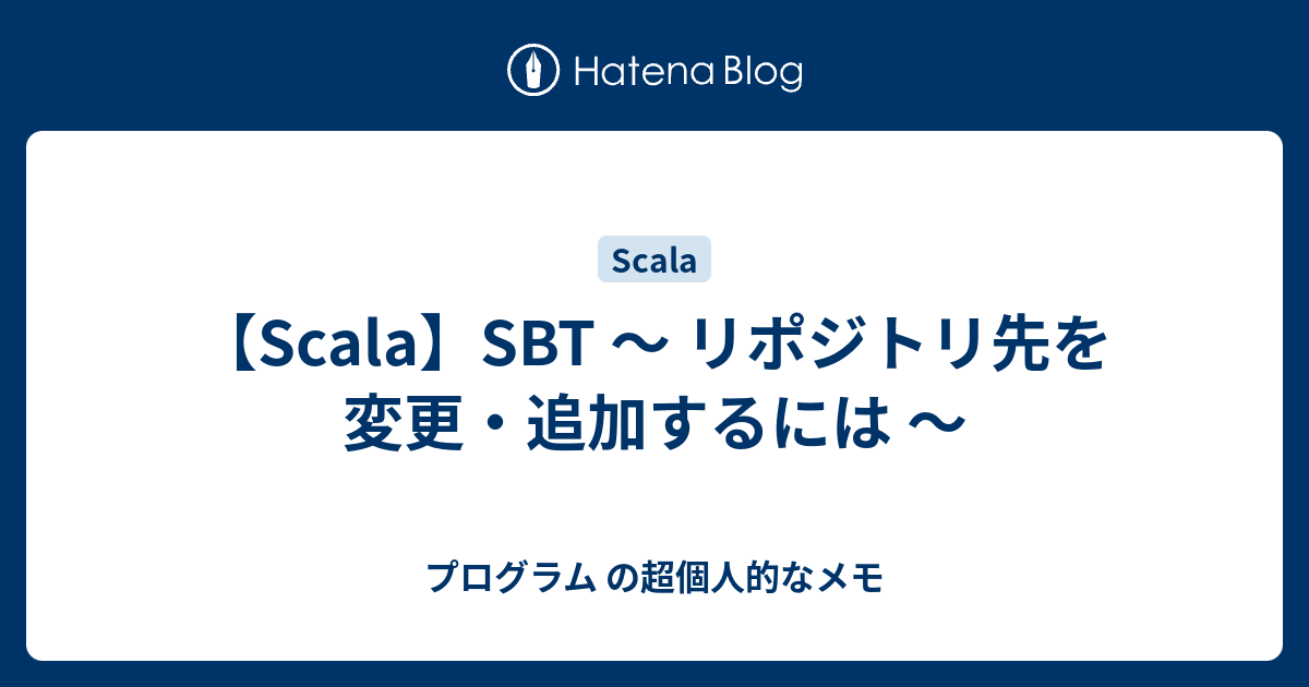 【Scala】SBT ～ リポジトリ先を変更・追加するには ～ - プログラム の超個人的なメモ