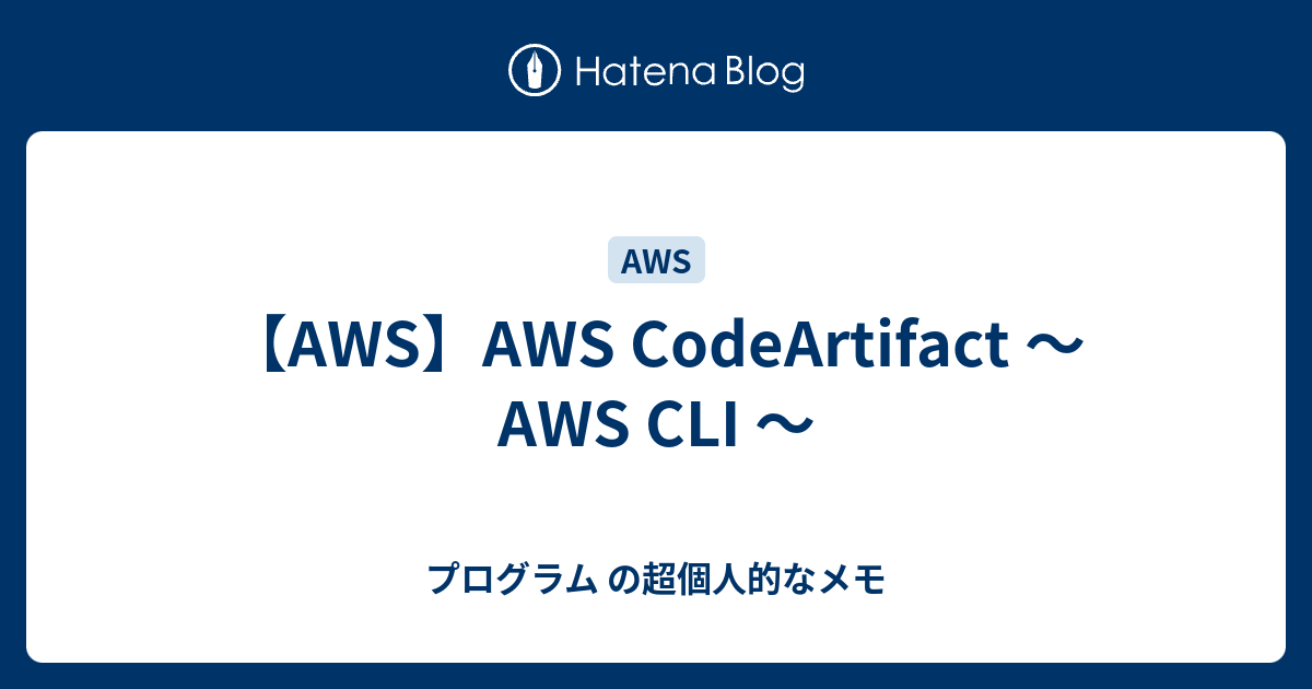 【AWS】AWS CodeArtifact ～ AWS CLI ～ - プログラム の超個人的なメモ