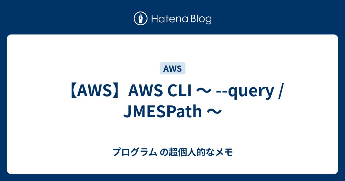 【AWS】AWS CLI ～ --query / JMESPath ～ - プログラム の超個人的なメモ