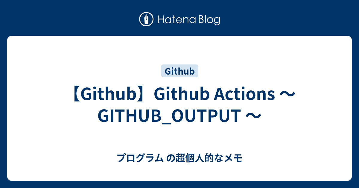 【Github】Github Actions ～ GITHUB_OUTPUT ～ - プログラム の超個人的なメモ