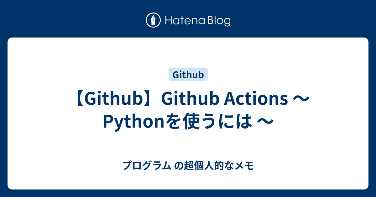 【Github】Github Actions ～ Pythonを使うには ～ - プログラム の超個人的なメモ