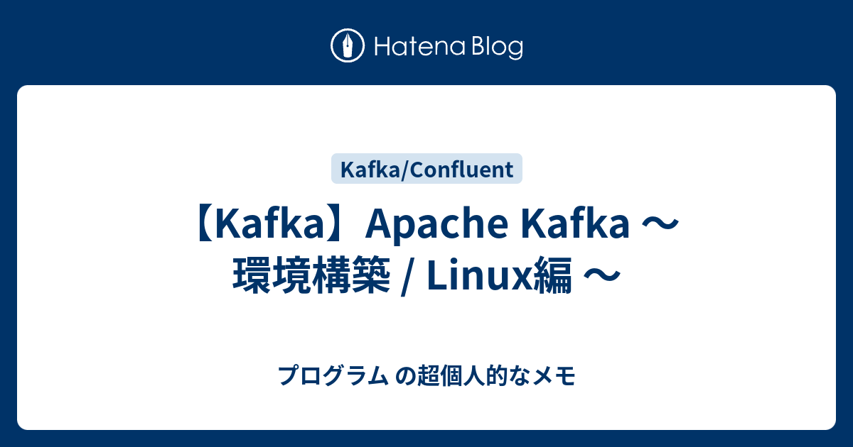 【Kafka】Apache Kafka ～ 環境構築 / Linux編 ～ - プログラム の超個人的なメモ