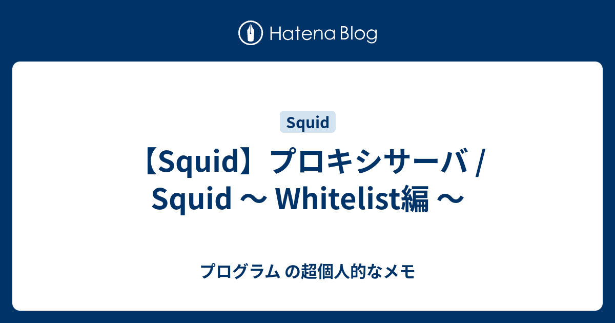 【Squid】プロキシサーバ / Squid ～ Whitelist編 ～ - プログラム の超個人的なメモ