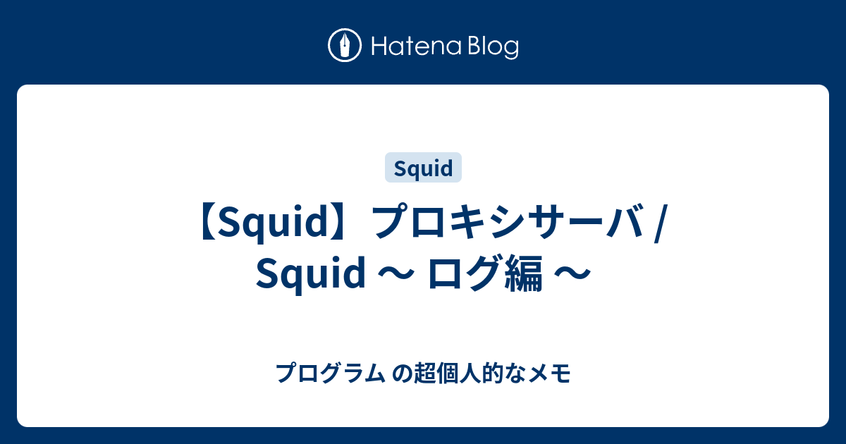 【Squid】プロキシサーバ / Squid ～ ログ編 ～ - プログラム の超個人的なメモ