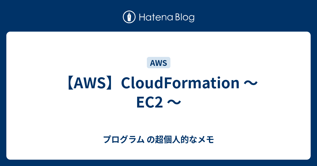 【AWS】CloudFormation ～ EC2 ～ - プログラム の超個人的なメモ