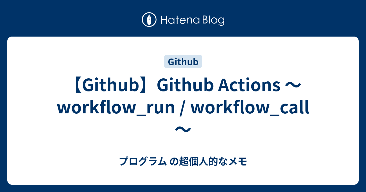 【Github】Github Actions ～ workflow_run / workflow_call ～ - プログラム の超個人的なメモ