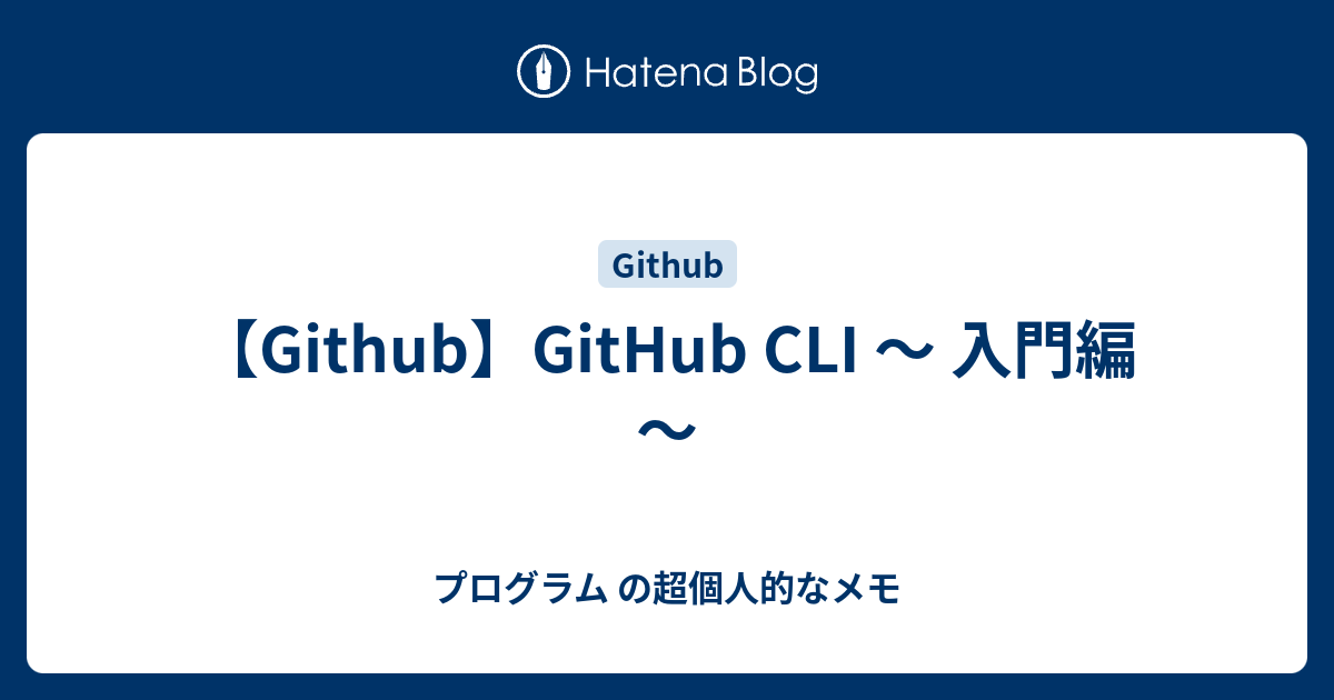 【Github】GitHub CLI ～ 入門編 ～ - プログラム の超個人的なメモ