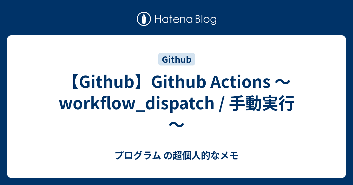 【Github】Github Actions ～ workflow_dispatch / 手動実行 ～ - プログラム の超個人的なメモ