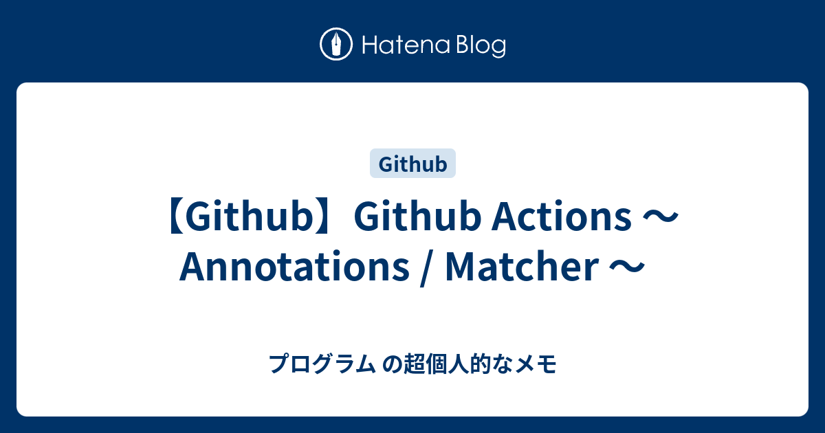 【Github】Github Actions ～ Annotations / Matcher ～ - プログラム の超個人的なメモ